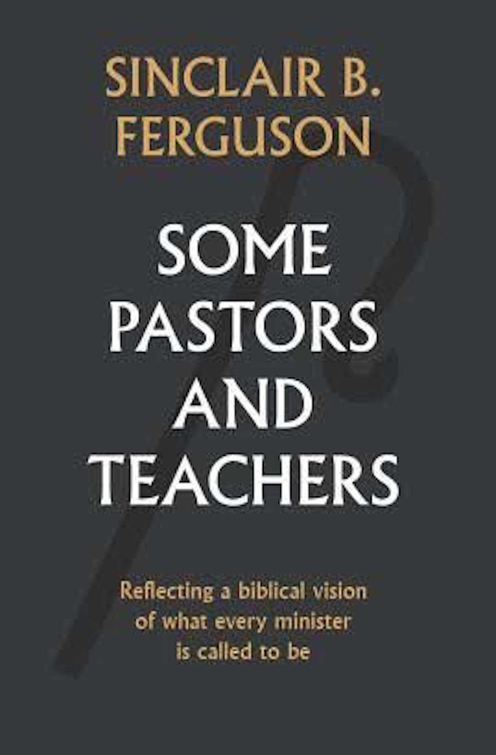 Some Pastors Some Teachers by Sinclair Ferguson - In Light of Scripture